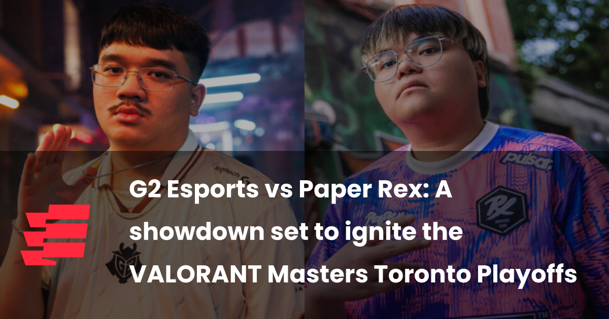 G2 Esports vs Paper Rex: A showdown set to ignite the VALORANT Masters Toronto Playoffs | esports.gg